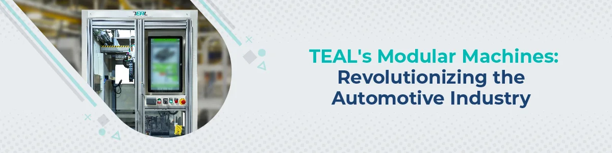 TEAL's Modular Machines: Revolutionizing the Automotive Industry | TEAL